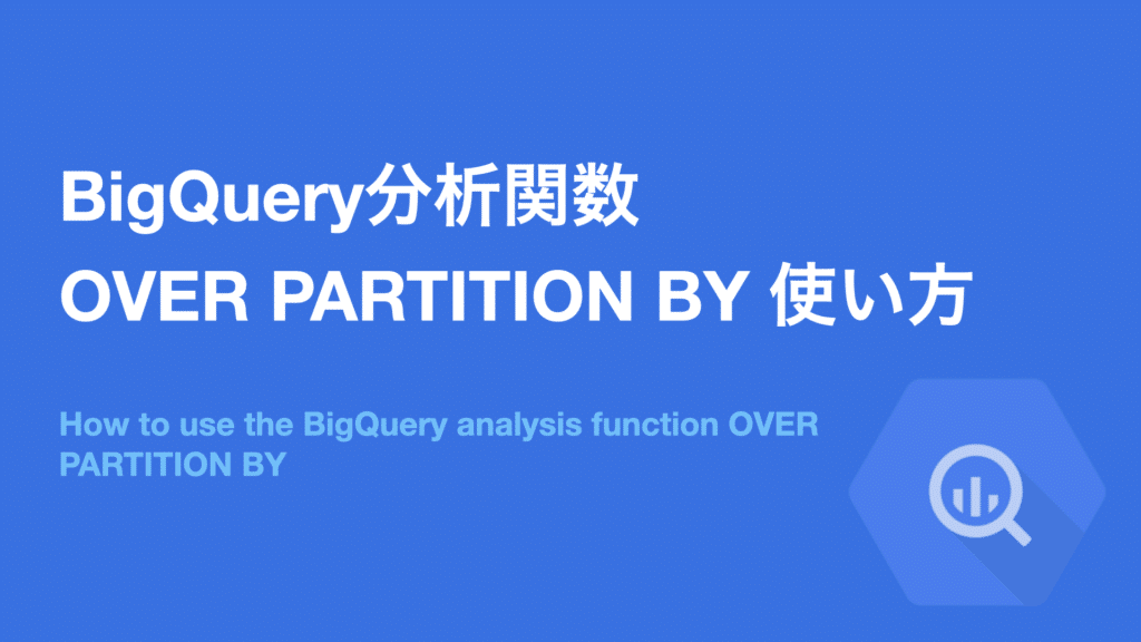 BigQuery分析関数 | OVER PARTITION BY 使い方｜とくきちのゆるログ