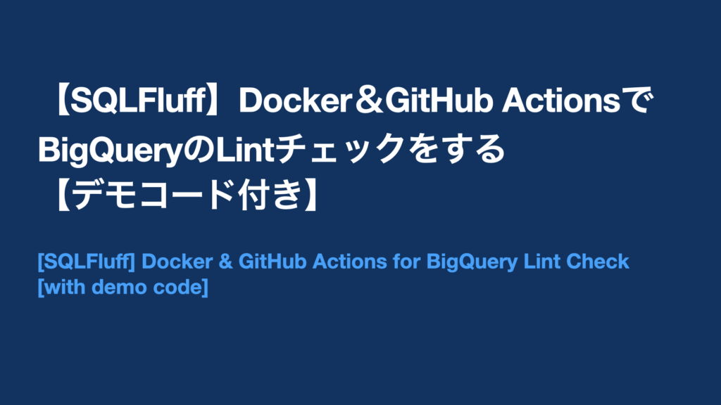 【SQLFluff】Docker＆GitHub ActionsでBigQueryのLintチェックをする【デモコード付き】｜とくきちのゆるログ